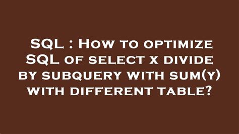 sql how to optimize sql of select x divide by subquery with sum y with different table youtube