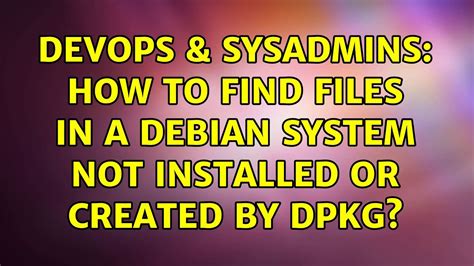 DevOps SysAdmins How To Find Files In A Debian System Not Installed