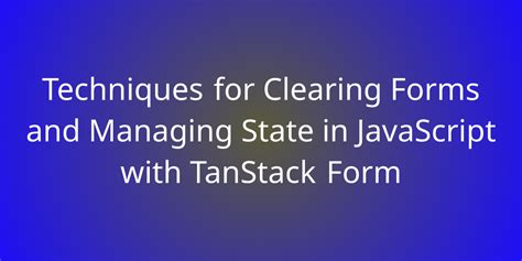 Techniques For Clearing Forms And Managing State In Javascript With Tanstack Form Development