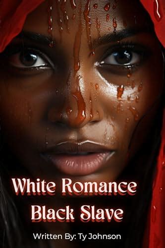 White Romance Black Slave A Tale Of Forbidden Love Between A White Master And A Black Slave