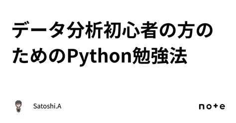 データ分析初心者の方のためのpython勉強法｜satoshi a