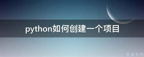 python如何创建一个项目 业百科