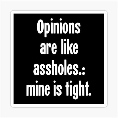 Opinions Are Like Assholes Mine Is Tight Sticker For Sale By Gdlkngcrps Redbubble