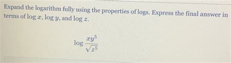 solved expand the logarithm fully using the properties of logs express the final answer in