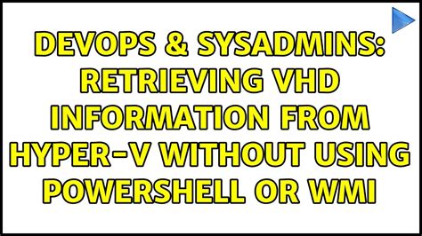 DevOps SysAdmins Retrieving VHD Information From Hyper V Without