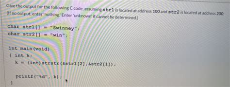 give the output for the following c code assuming strl is located at address 100 and