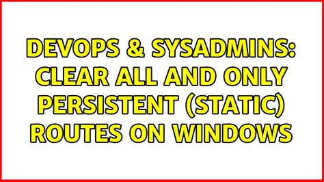 DevOps SysAdmins Clear All And Only Persistent Static Routes On