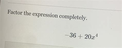 solved factor the expression completely 36 20x4[algebra] gauthmath