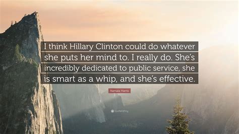 Kamala Harris Quote I Think Hillary Clinton Could Do Whatever She Puts Her Mind To I Really