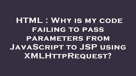 html why is my code failing to pass parameters from javascript to jsp using xmlrequest