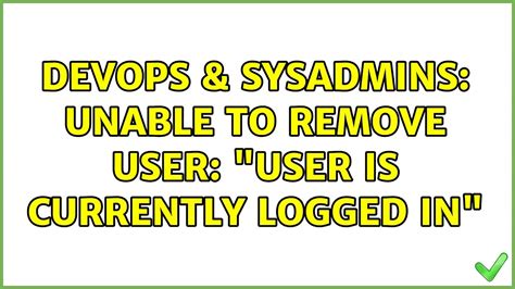 DevOps SysAdmins Unable To Remove User User Is Currently Logged In