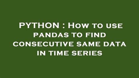 Python How To Use Pandas To Find Consecutive Same Data In Time Series Youtube