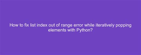 how to fix list index out of range error while iteratively popping elements with python