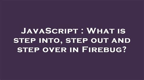 JavaScript What Is Step Into Step Out And Step Over In Firebug