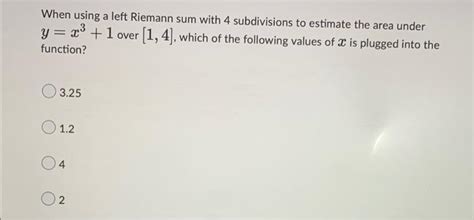solved when using a left riemann sum with 4 subdivisions to