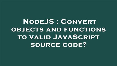 Nodejs Convert Objects And Functions To Valid Javascript Source Code Youtube
