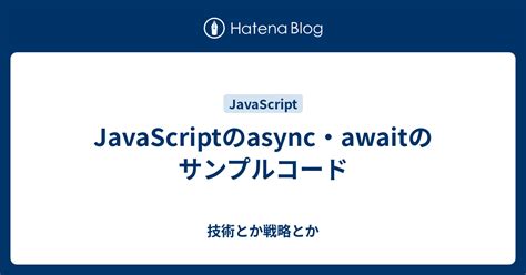 javascriptのasync・awaitのサンプルコード 技術とか戦略とか