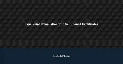 Resolving Self Signed Certificate Error During TypeScript Compilation