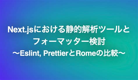 Next jsにおける静的解析ツールとフォーマッター検討 Eslint PrettierとRomeの比較