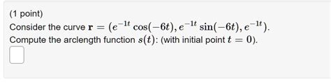 solved consider the curve r e−1tcos −6t e−1tsin −6t e−1t compute the arclength function s