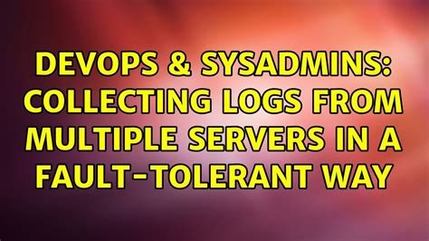 DevOps SysAdmins Collecting Logs From Multiple Servers In A Fault