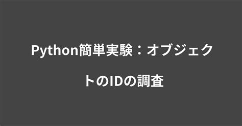 python簡単実験：オブジェクトのidの調査 webシステム開発／教育ソリューションのタイムインターメディア