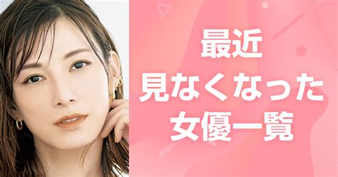 【女優一覧】最近あまり見ない女優といえば？今は何してる？ Kanassa