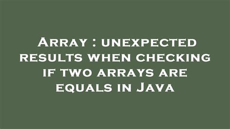 array unexpected results when checking if two arrays are equals in java youtube