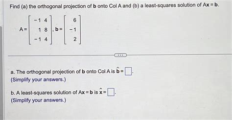 solved find a the orthogonal projection of b onto col a and b a least squares solution of