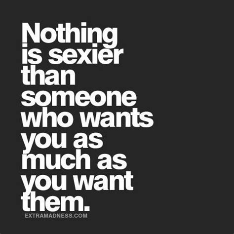 Nothing Is Sexier Than Someone Who Wants You As Much As You Want Them Inspirational Quotes