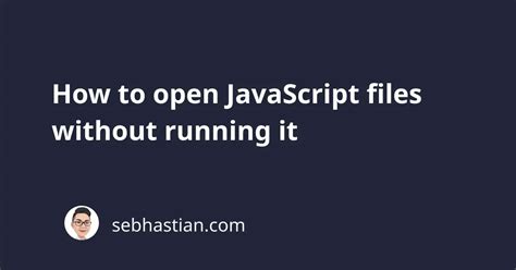 How To Open Javascript Files Without Running It Sebhastian