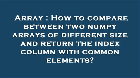 array how to compare between two numpy arrays of different size and return the index column