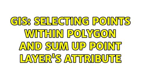 GIS Selecting Points Within Polygon AND Sum Up Point Layer S Attribute