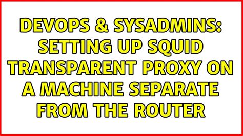 DevOps SysAdmins Setting Up Squid Transparent Proxy On A Machine