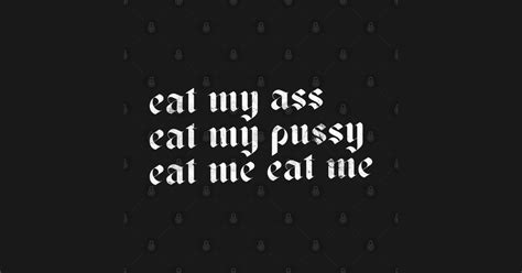 Eat My Ass Eat My Pussy Eat Me Meme T Shirt Teepublic
