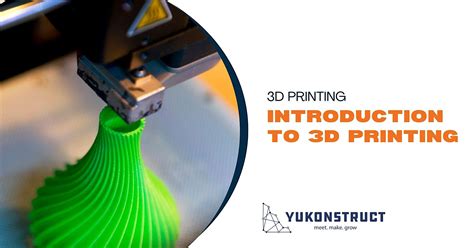 INTRODUCTION TO 3D PRINTING Yukonstruct