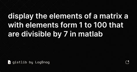 gistlib display the elements of a matrix a with elements form 1 to 100 that are divisible by 7