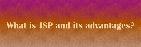 What Is Jsp And Its Advantages A Theory
