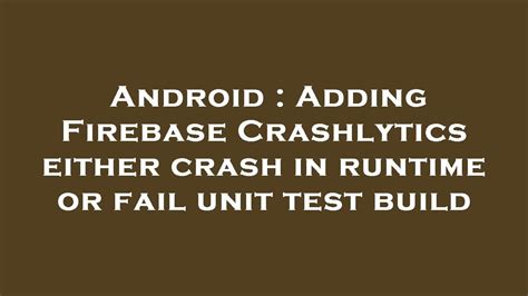 Android Adding Firebase Crashlytics Either Crash In Runtime Or Fail
