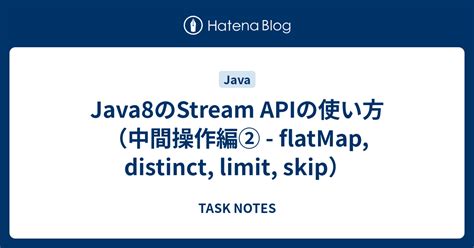java8のstream apiの使い方（中間操作編② flatmap distinct limit skip） task notes