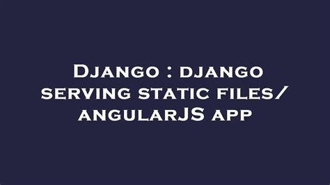 django django serving static files angularjs app youtube