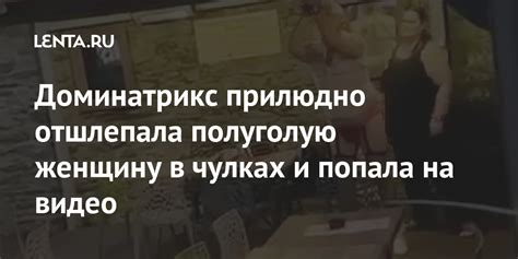 Доминатрикс прилюдно отшлепала полуголую женщину в чулках и попала на видео Люди Из жизни