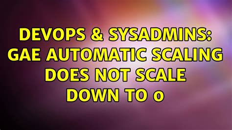 DevOps SysAdmins GAE Automatic Scaling Does Not Scale Down To 0