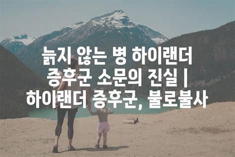 늙지 않는 병 하이랜더 증후군 소문의 진실 하이랜더 증후군 불로불사
