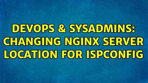 DevOps SysAdmins Changing Nginx Server Location For ISPConfig YouTube