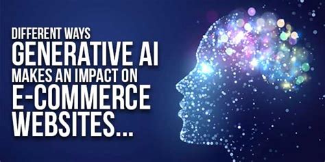 6 Different Ways Generative AI Makes An Impact On E Commerce Websites