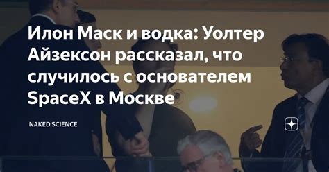 Илон Маск и водка Уолтер Айзексон рассказал что случилось с