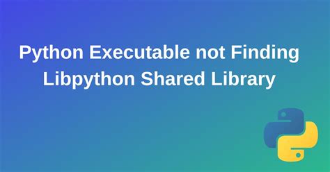 python executable not finding libpython shared library make it possible in just 5 minutes