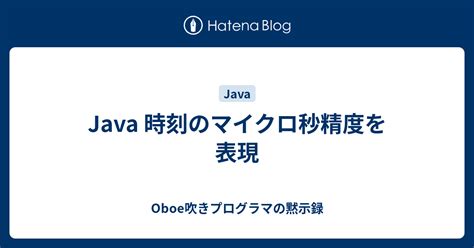 Java 時刻のマイクロ秒精度を表現 Oboe吹きプログラマの黙示録