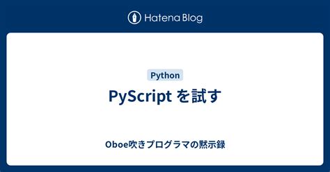 pyscript を試す oboe吹きプログラマの黙示録